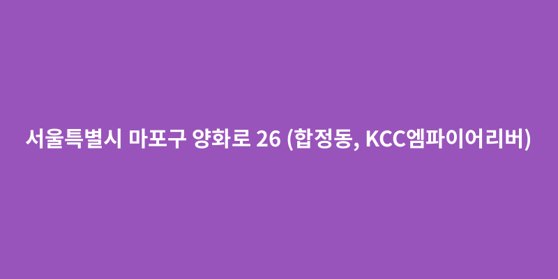 서울특별시 마포구 양화로 26 (합정동, KCC엠파이어리버) - 도로명주소