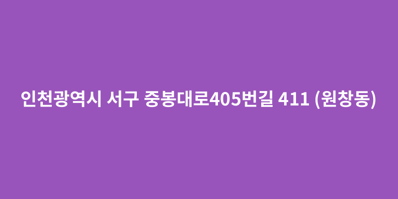 인천광역시 서구 중봉대로405번길 411 (원창동) - 도로명주소