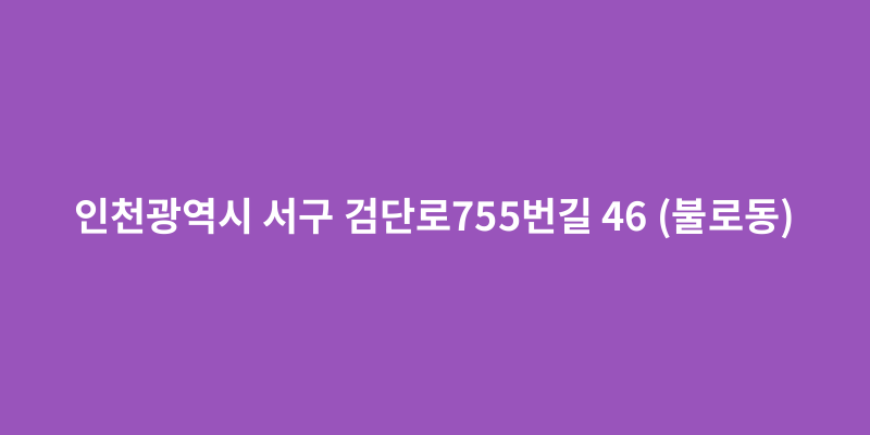 인천광역시 서구 검단로755번길 46 (불로동) - 도로명주소