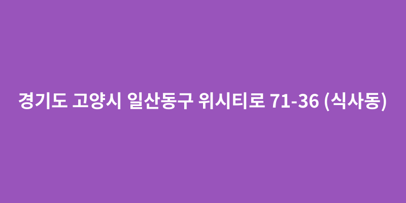 경기도 고양시 일산동구 위시티로 71-36 (식사동) - 도로명주소