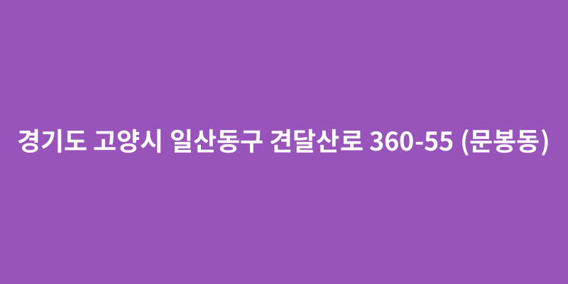 경기도 고양시 일산동구 견달산로 360-55 (문봉동) - 도로명주소