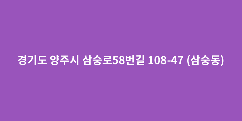 경기도 양주시 삼숭로58번길 108-47 (삼숭동) - 도로명주소