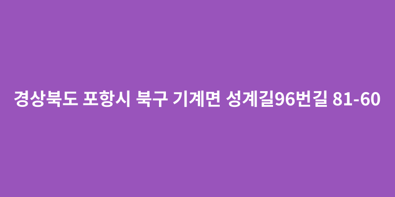 경상북도 포항시 북구 기계면 성계길96번길 81-60 - 도로명주소