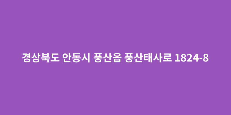 경상북도 안동시 풍산읍 풍산태사로 1824-8 - 도로명주소